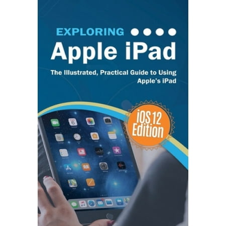 Exploring Apple iPad iOS 12 Edition: The Illustrated, Practical Guide to Using iPad (Exploring ...