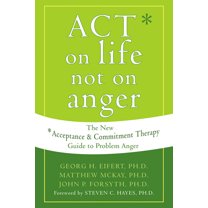 ACT on Life Not on Anger : The New Acceptance and Commitment Therapy Guide to Problem Anger ...