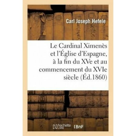 Le Cardinal Ximenes Et L'Eglise D'Espagne, a la Fin Du Xve Et Au ...