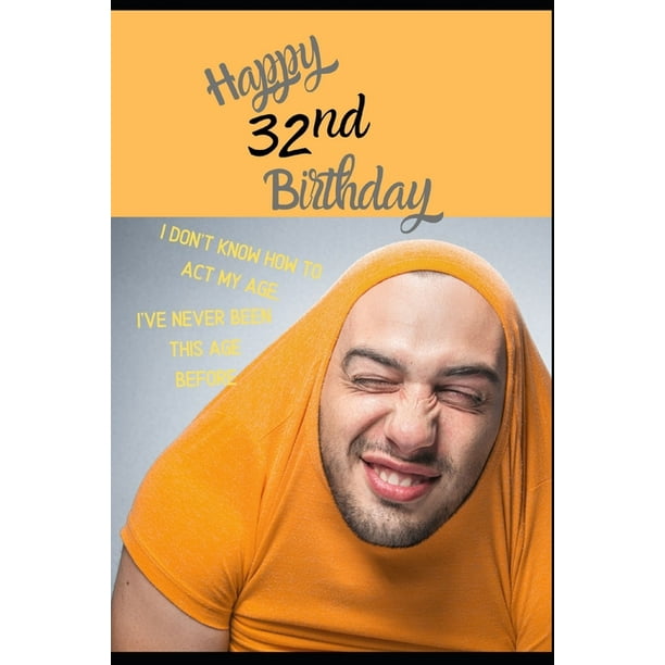 Happy 32nd Birthday I Don t Know How To Act My Age I Have Never Been happy-32nd-birthday-i-don-t-know-how-to-act-my-age-i-have-never-been