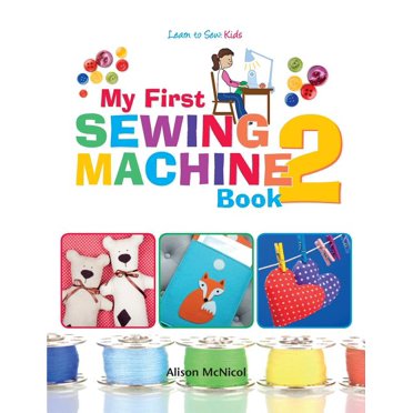 My First Sewing Machine Book : 35 Fun and Easy Projects for Children ...