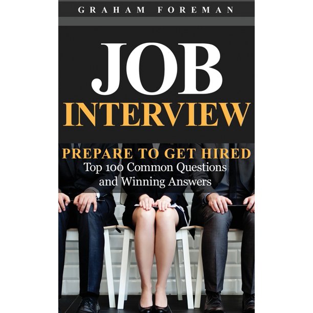 Job Interview : Prepare to Get Hired: Top 100 Common Questions and ...