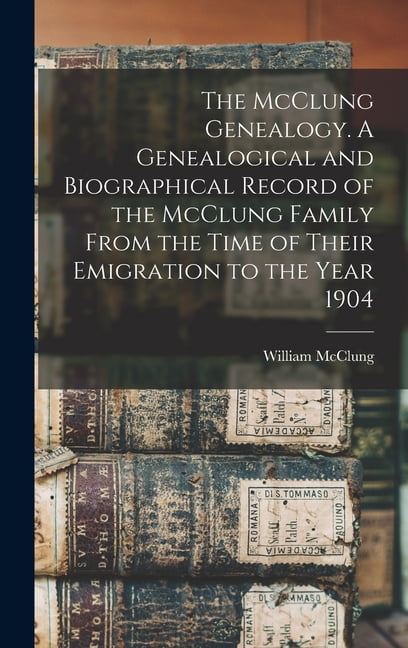 The McClung Genealogy. A Genealogical and Biographical Record of the ...