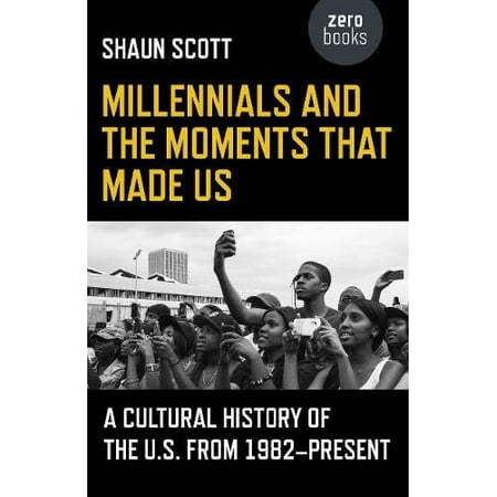 Millennials and the Moments That Made Us: A Cultural History of the U.S ...