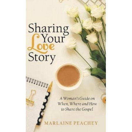 Sharing Your Love Story: A Woman's Guide on When, Where and How to ...
