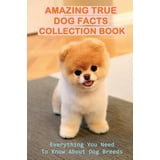 Amazing True Dog Facts Collection Book: Everything You Need To Know ...