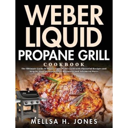 Weber Liquid Propane Grill Cookbook: The Ultimate Guide to Master Your ...