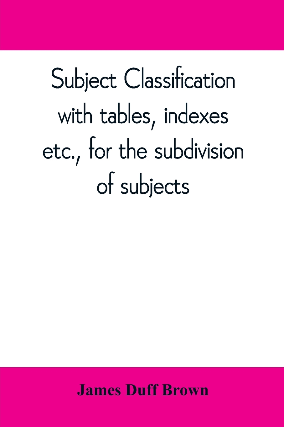 Subject classification, with tables, indexes, etc., for the subdivision ...