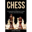 Chess: A Comprehensive Beginner's Guide to Chess, and Chess Strategy ...