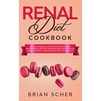 Renal Diet Cookbook: The Complete Low Sodium, Low Potassium, Healthy Kidney Cookbook to Improve ...