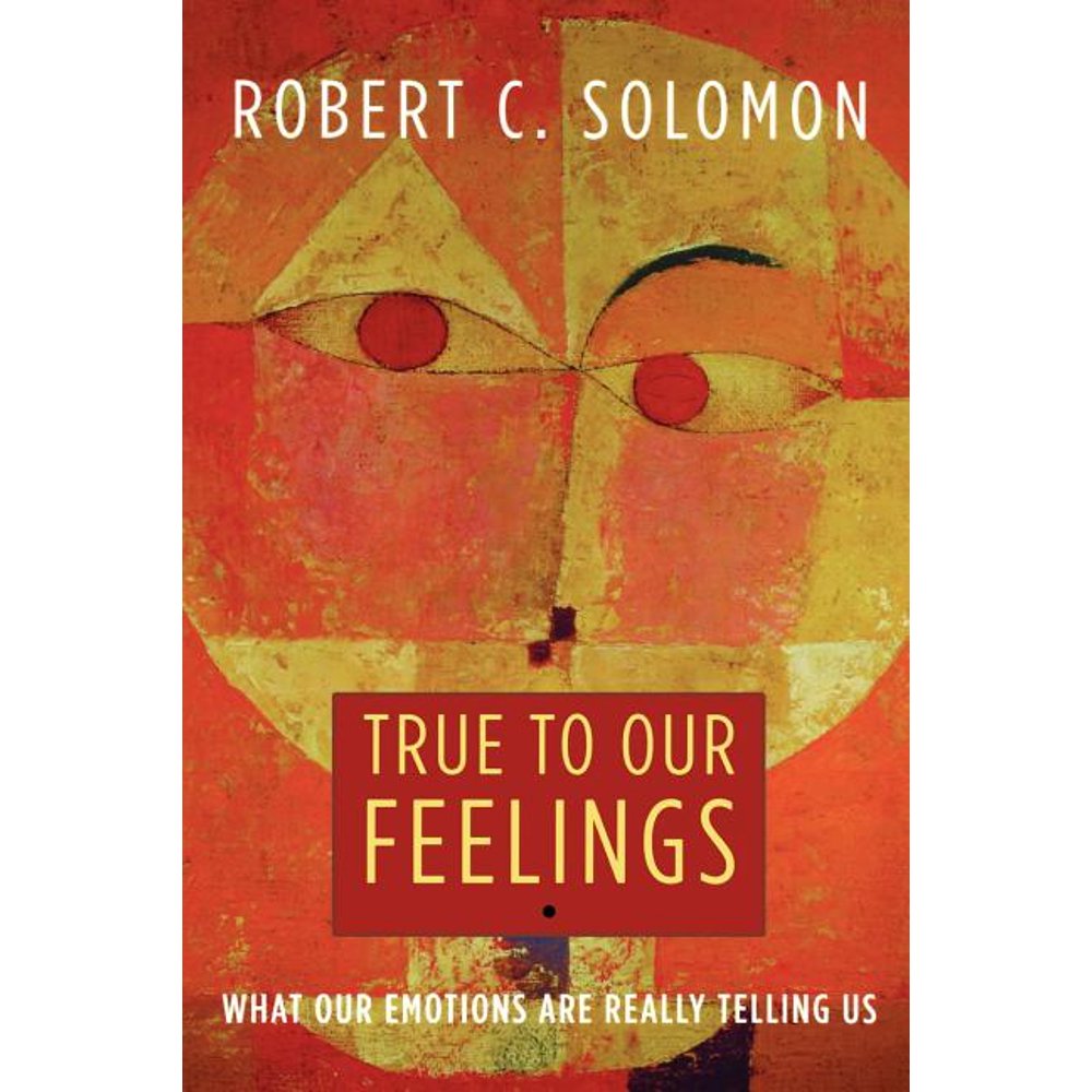 True to Our Feelings : What Our Emotions Are Really Telling Us ...