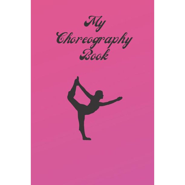 My Choreography Book: The workbook for choreographers and dance ...