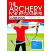 Archery for Beginners: The Complete Guide to Shooting Recurve and ...