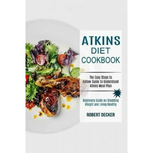 Atkins Diet Cookbook: The Easy Steps to Follow Guide to Understand Atkins Meal Plan (Beginners ...
