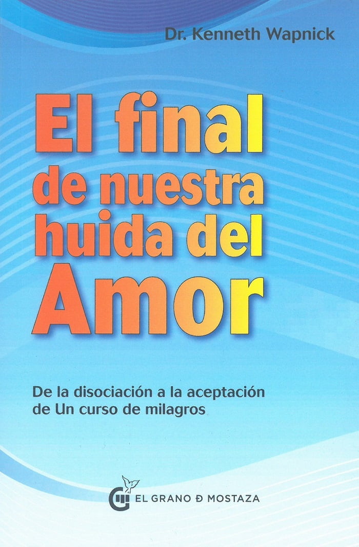 EL FINAL DE NUESTRA HUIDA DEL AMOR EL GRANO DE MOSTAZA KENNETH WAPNICK ...