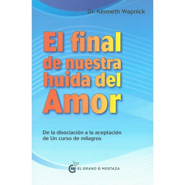 EL FINAL DE NUESTRA HUIDA DEL AMOR EL GRANO DE MOSTAZA KENNETH WAPNICK ...