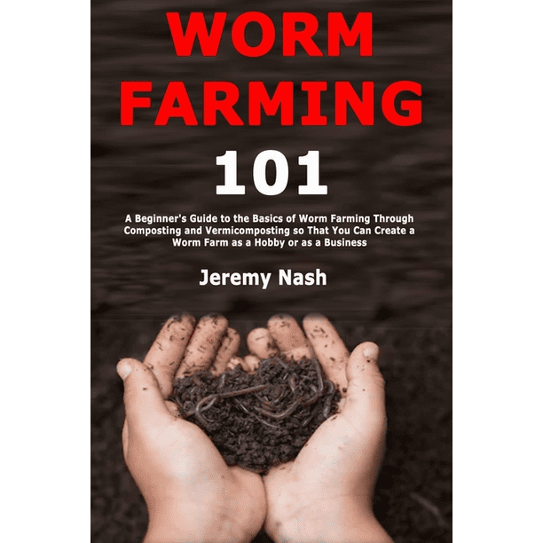 Worm Farming 101 : A Beginner's Guide to the Basics of Worm Farming ... Worm Farming 101 : A Beginner's Guide to the Basics of Worm Farming ...