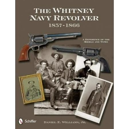 The Whitney Navy Revolver: A Reference of the Models and Types, 1857 ...