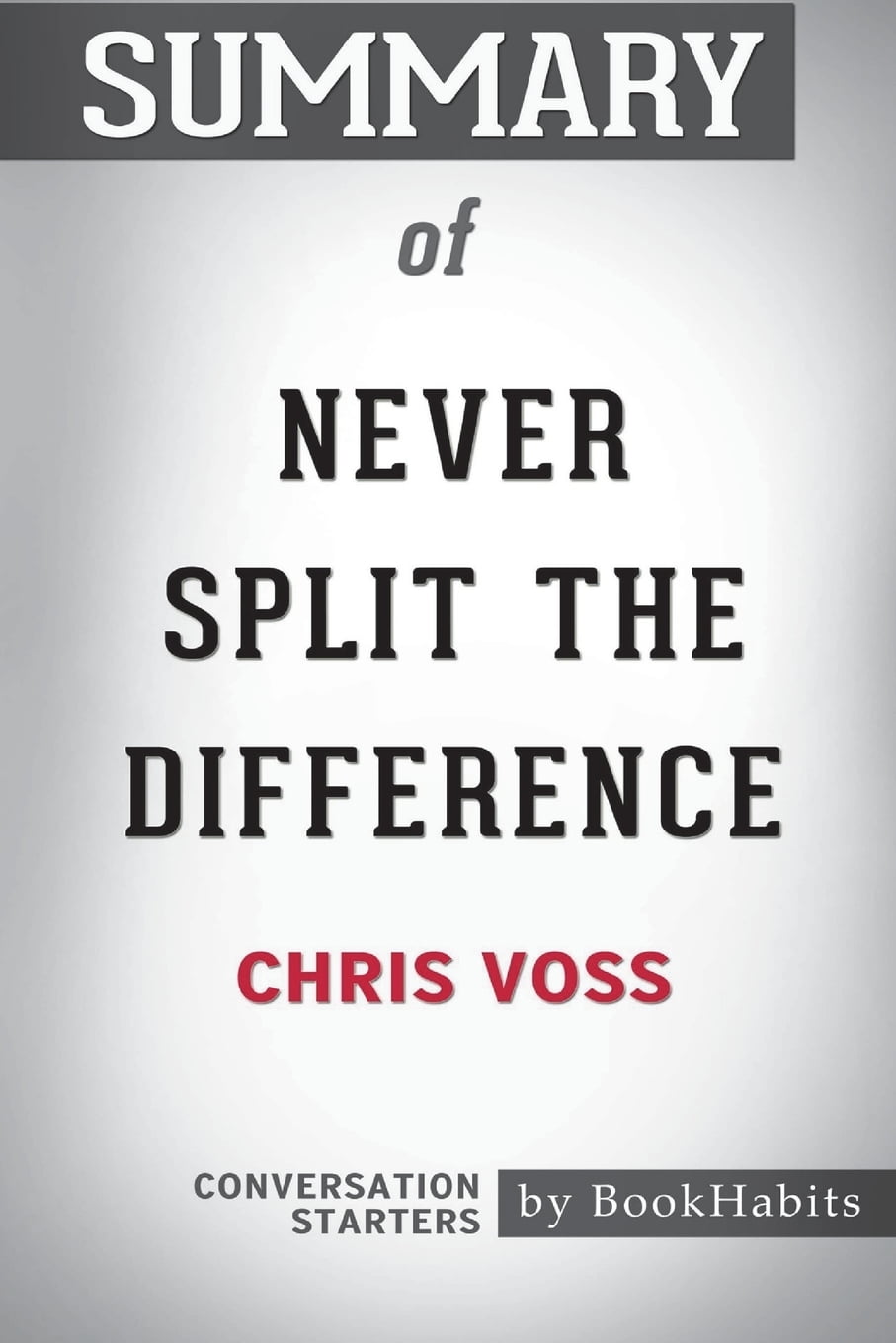 Summary of Never Split the Difference by Chris Voss : Conversation ...