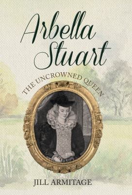 Pre-Owned Arbella Stuart: The Uncrowned Queen (Hardcover) 1445650193 ...