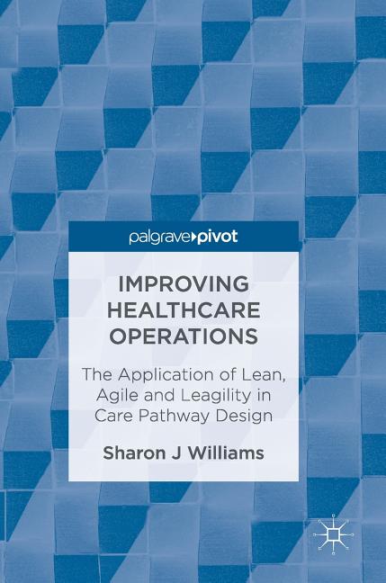 Improving Healthcare Operations : The Application of Lean, Agile and ...