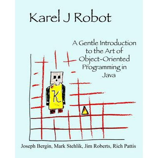 Karel J Robot A Gentle Introduction To The Art Of Object Oriented Programming In Java