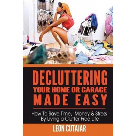 Decluttering Your Home or Garage Made Easy: How to Save Time, Money ...