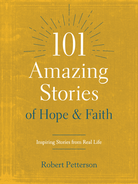 101 Amazing Stories of Hope and Faith: Inspiring Stories from Real Life ...