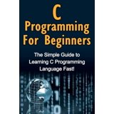 C Programming For Beginners : The Simple Guide to Learning C ...