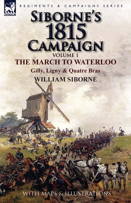 Siborne's 1815 Campaign : Volume 1-The March to Waterloo, Gilly, Ligny ...