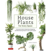House Plants for Every Space: A Concise Guide to Selecting, Designing ...
