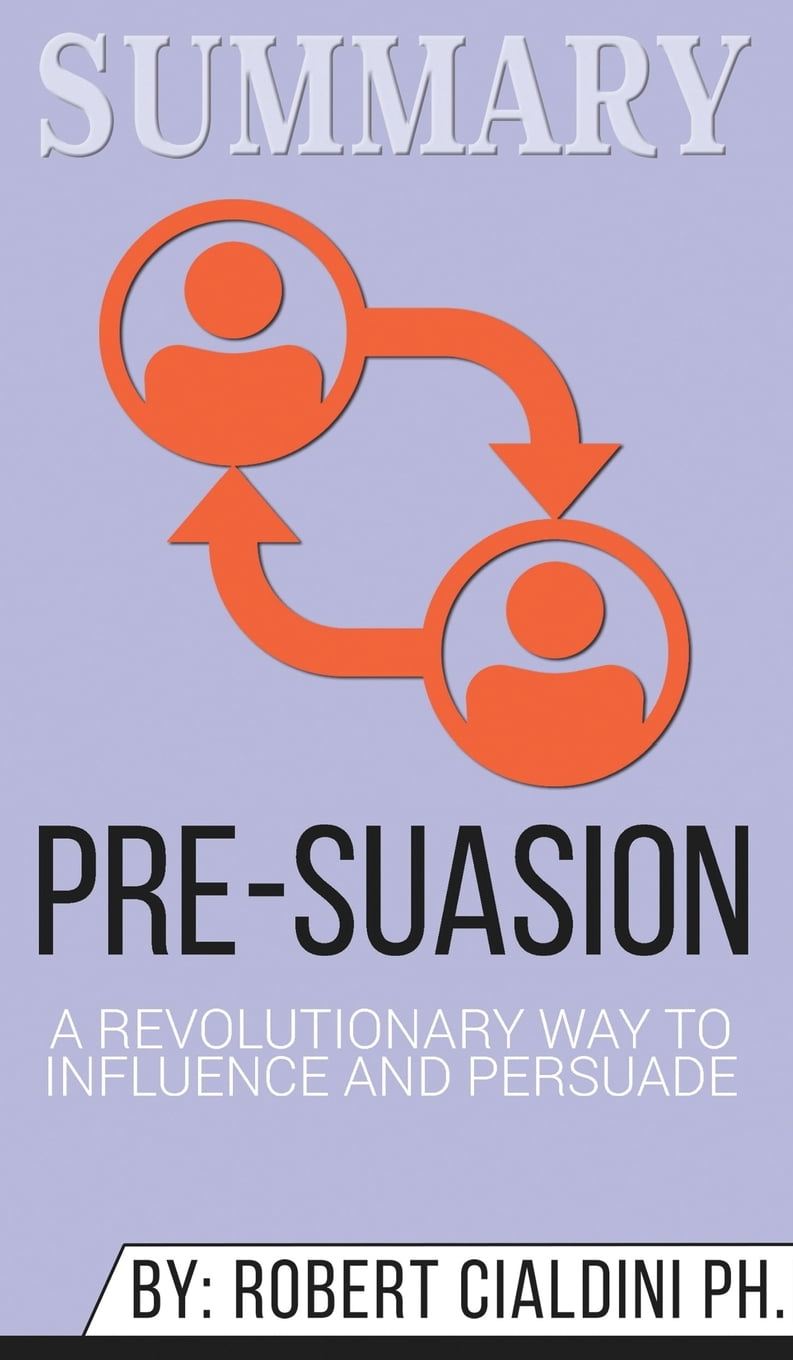 Summary of Pre-Suasion : A Revolutionary Way to Influence and Persuade ...