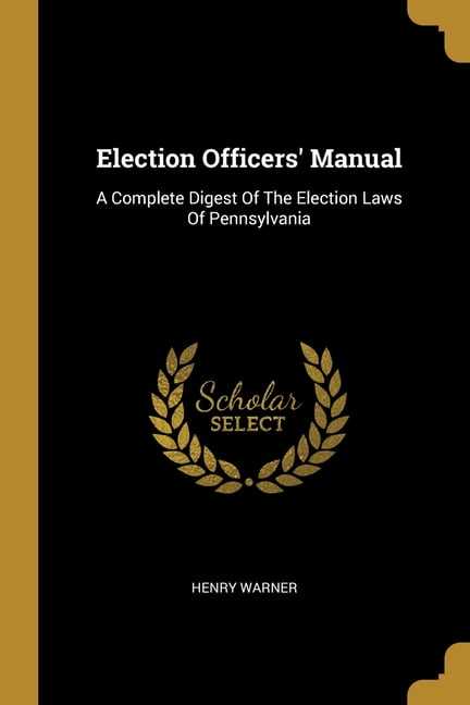 Election Officers' Manual : A Complete Digest Of The Election Laws Of ...