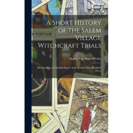 A Short History of the Salem Village Witchcraft Trials: Illustrated by a Verbatim Report of the ...