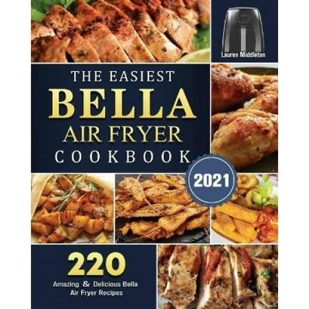 The Easiest Bella Air Fryer Cookbook 2021: 220 Amazing ＆ Delicious ...