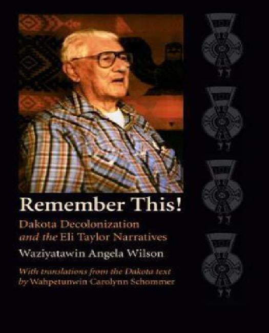 Remember This!: Dakota Decolonization and the Eli Taylor Narratives ...