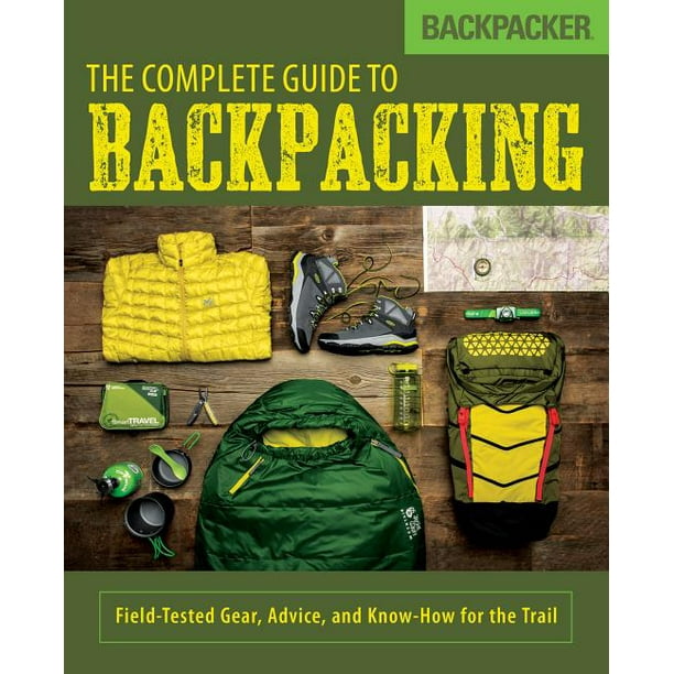 Backpacker the Complete Guide to Backpacking : Field-Tested Gear ...