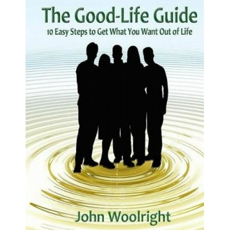 The Good-Life Guide: 10 Easy Steps to Get What You Want Out of Life ...