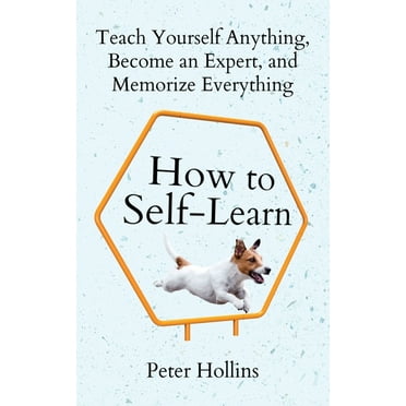 The Science of Self-Learning: How to Teach Yourself Anything, Learn ...