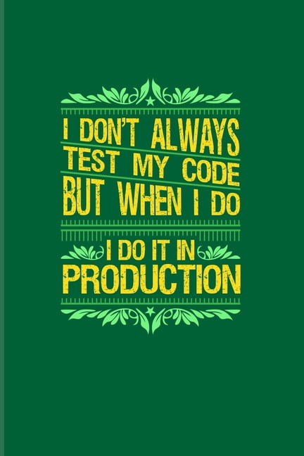 I Don't Always Test My Code I Do It In Production : Funny Programming ...