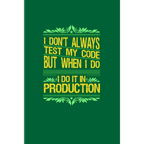 I Don't Always Test My Code I Do It In Production : Funny Programming ...