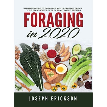 Foraging in 2020: The Ultimate Guide to Foraging and Preparing Edible ...