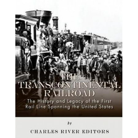 The Transcontinental Railroad: The History and Legacy of the First Rail ...