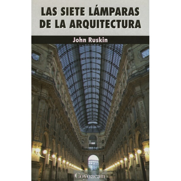 LAS SIETE LAMPARAS DE LA ARQUITECTURA EDICIONES COYOACAN JOHN RUSKIN ...
