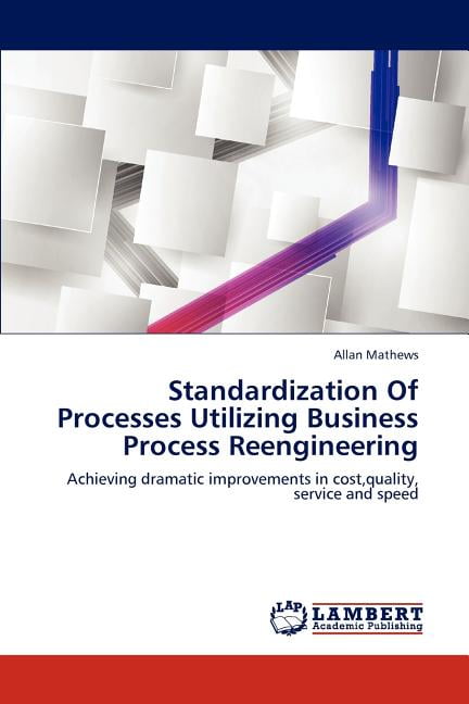 Standardization of Processes Utilizing Business Process Reengineering ...