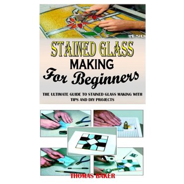 Stained Glass Making for Beginners : The ultimate step by step guide ...
