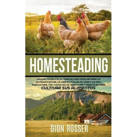 Homesteading: La Guia Completa de Agricultura Familiar para la ...