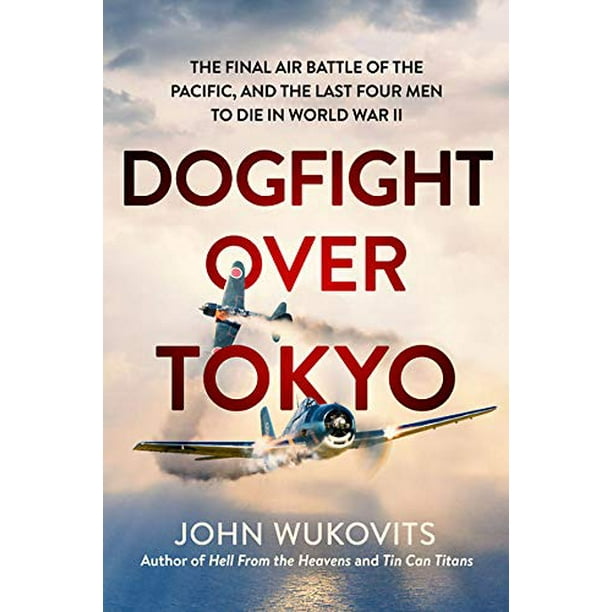 Dogfight over Tokyo: The Final Air Battle of the Pacific and the Last ...