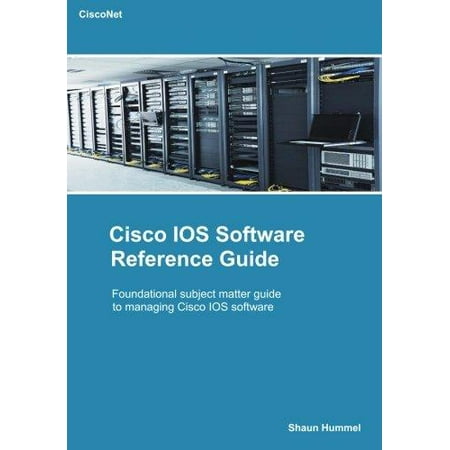 Cisco IOS Software Reference Guide: Install, Upgrade and Configure IOS Software (Design ...