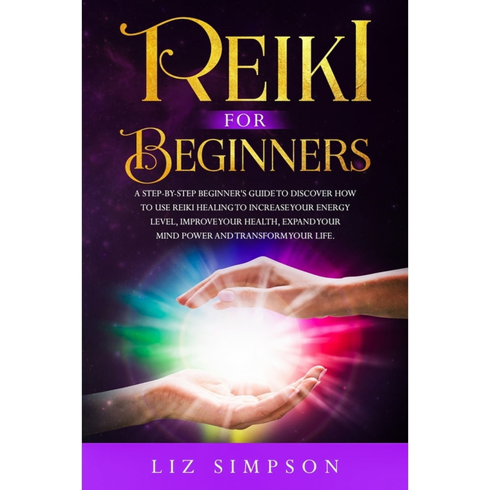Reiki For Beginners : A Step-By-Step Beginner's Guide to Discover How to Use Reiki Healing to ...